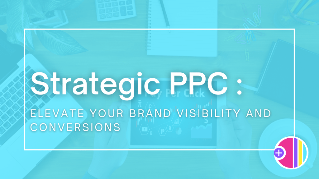 Strategic PPC Magic: Elevate Your Brand Visibility and Conversions ...