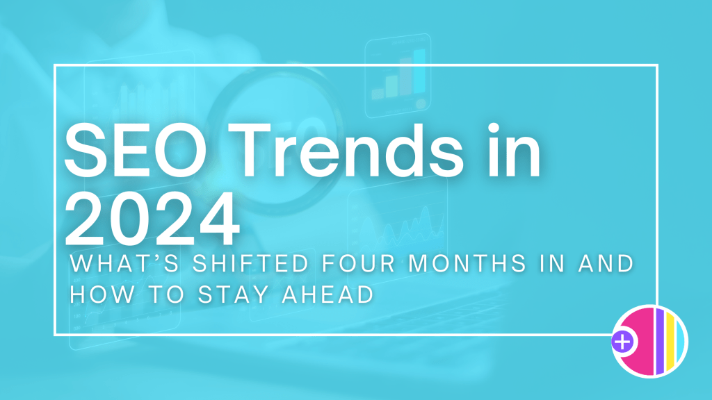 SEO Trends in 2024: What's Shifted Four Months In • Social Plus