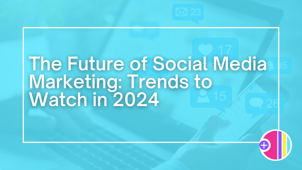 The Future of Social Media Marketing: Trends to Watch in 2024 • Social Plus